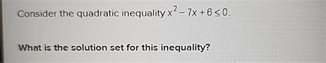 Solved Consider The Quadratic Inequality X2 7x 6≤0what Is