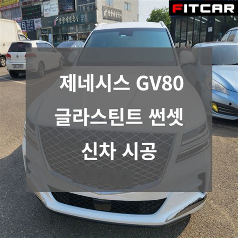 인천썬팅맛집 제네시스 Gv80 신차패키지 글라스틴트 썬셋 네이버 블로그