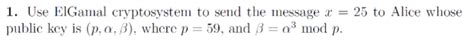 Use Elgamal Cryptosystem To Send The Message X25 ﻿to