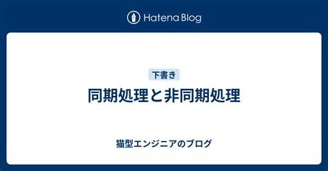 同期処理と非同期処理 猫型エンジニアのブログ