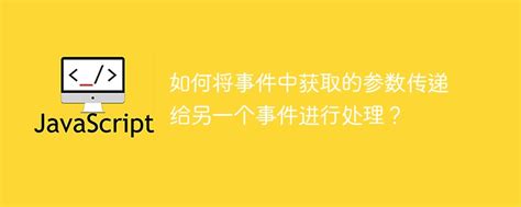 如何将事件中获取的参数传递给另一个事件进行处理? 美云 如何将事件中获取的参数传递给另一个事件进行处理? 美云