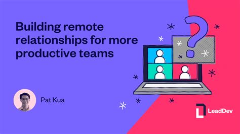 Building Remote Relationships For More Productive Teams Leaddev