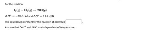 Solved For The Reaction I2 G Cl2 G →2icl G Δh∘ −26 8 Kj