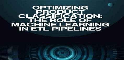Optimizing Product Classification The Role Of Machine Learning In Etl Pipelines The Machine