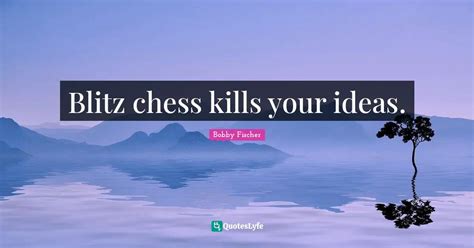 Blitz Chess Kills Your Ideas Quote By Bobby Fischer Quoteslyfe