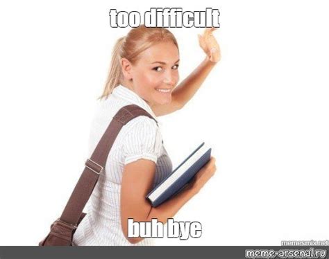 Meme Too Difficult Buh Bye All Templates Meme