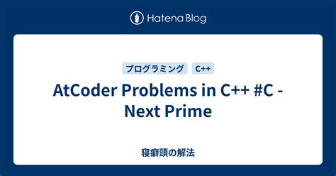 Atcoder Problems In C C Next Prime 寝癖頭の解法 Atcoder Problems In C C Next Prime 寝癖頭の解法