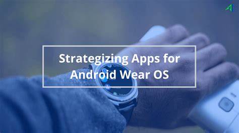 Best Strategizes To Follow For Making A Successful Android Wear Os App