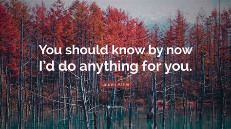 Lauren Asher Quote You Should Know By Now Id Do Anything For You