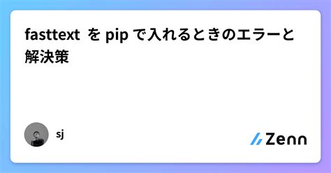 Fasttext を Pip で入れるときのエラーと解決策