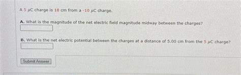 Solved A 5μc Charge Is 18 Cm From A −10μc Charge A What Is