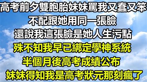 高考前夕雙胞胎妹妹罵我又蠢又笨不配跟她用同一張臉還說我這張臉是她人生污點殊不知我早已綁定學神系統半個月後高考成績公布妹妹得知我是高考狀元那刻瘋了 风花雪月 深夜淺讀 顧亞男 心書