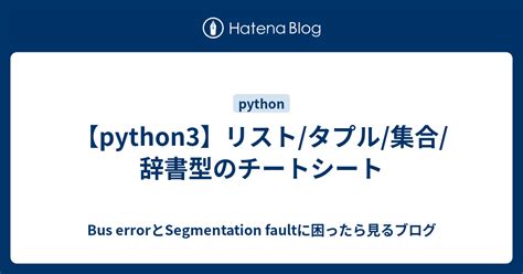 【python3】リストタプル集合辞書型のチートシート Bus Errorとsegmentation Faultに困ったら見るブログ