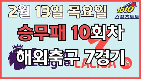프로토분석 축구승무패 02월13일 목요일 승무패 10회차 해외축구 7경기 프로토 승무패 승부식 이시우tv Youtube