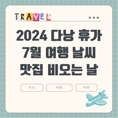 2024년 7월 다낭 여행 가이드 날씨 옷차림 비오는 날 강수량 볼거리 맛집 여행하기 좋은 달 가이드큐