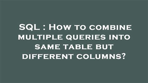 Sql How To Combine Multiple Queries Into Same Table But Different Columns Youtube
