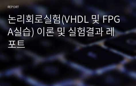 논리회로실험 vhdl 및 fpga실습 이론 및 실험결과 레포트 레포트