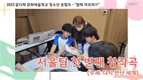 2023 꿈다락 문화예술학교 청소년 송캠프 함께 작곡하기 서울 1팀 활동 영상 Youtube