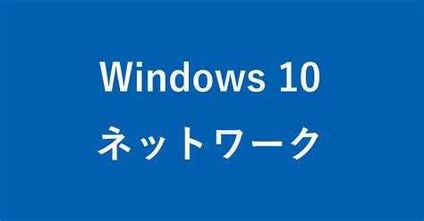 windows 10 ネットワーク関連の使い方まとめ pc設定のカルマ