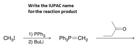 Write The Iupac Name For The Reaction Product 1 Pph3 2 Buli Ch3i Ph3p