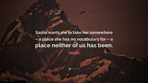 Ro Kwon Quote “sasha Wants Me To Take Her Somewhere A Place She