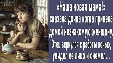 Новая мама сказала малышка когда привела домой незнакомую тетю Отец увидел ее лицо и побледнел