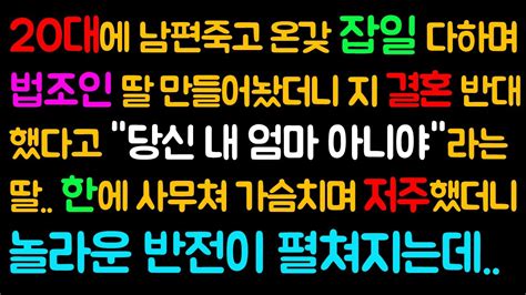 반전사연 20대에 남편죽고 온갖 잡일 다하며법조인 딸 만들어놨더니 지 결혼 반대했다고당신 내 엄마 아니야라는 딸한에 사무쳐 가슴치며 울었더니 놀라운 반전이 펼쳐