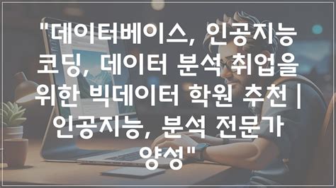 데이터베이스 인공지능 코딩 데이터 분석 취업을 위한 빅데이터 학원 추천 인공지능 분석 전문가 양성