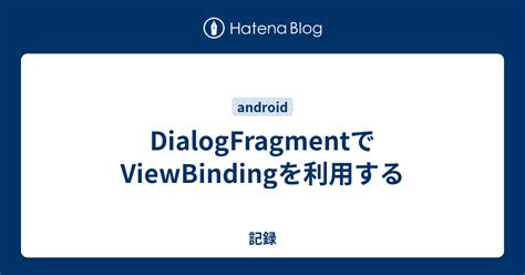 Dialogfragmentでviewbindingを利用する 記録