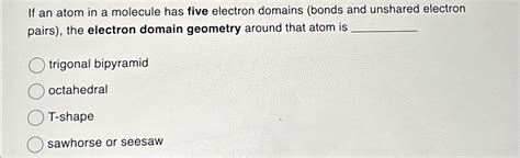 Solved If An Atom In A Molecule Has Five Electron Domains