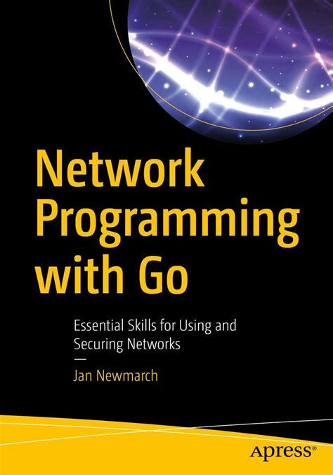 Network Programming With Go Essential Skills For Using And Securing Networks Newmarch Jan