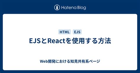 Ejsとreactを使用する方法 Web開発における知見共有系ページ