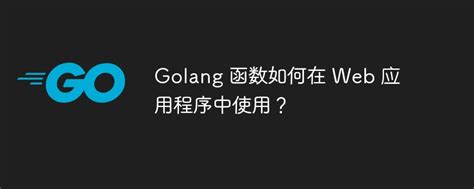 golang 函数如何在 web 应用程序中使用？ 美云