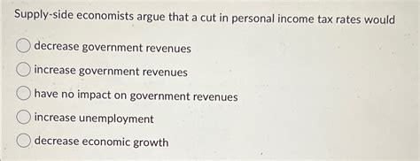 Solved Supply Side Economists Argue That A Cut In Personal