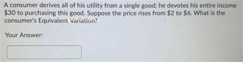 Solved A Consumer Derives All Of His Utility From A Single