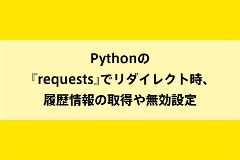 Pythonのrequestsでリダイレクト時履歴情報の取得や無効設定dot blog