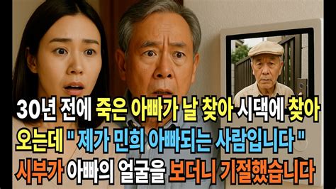 30년 전에 죽은 아빠가 날 찾아 시댁에 찾아 오는데 제가 민희 아빠되는 사람입니다 시부가 아빠의 얼굴을 보더니 기절했습니다 Youtube