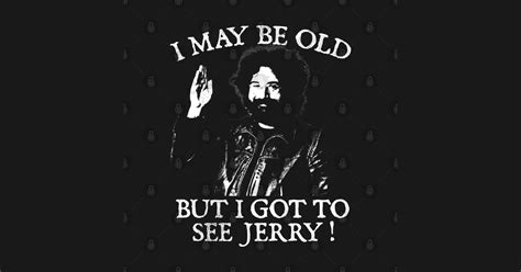 Grateful Dead Funny Meme I May Be Old But I Got To See Jerry Vintage