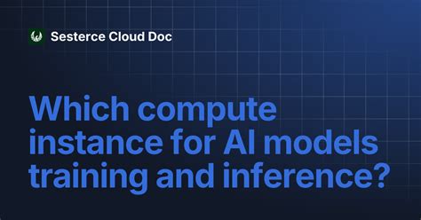 Which Compute Instance For Ai Models Training And Inference Sesterce Cloud Doc