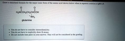 SOLVED: Draw a structural formula for the major ionic form of the a.ino acid shown below when in ...