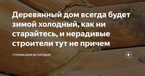 Деревянный дом всегда будет зимой холодный как ни старайтесь и нерадивые строители тут не