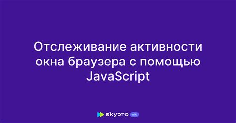 Отслеживание активности окна браузера с помощью Javascript