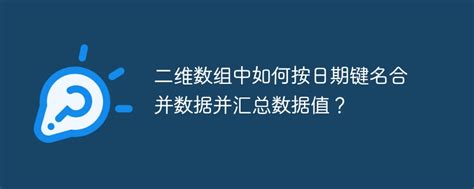 二维数组中如何按日期键名合并数据并汇总数据值？ 美云