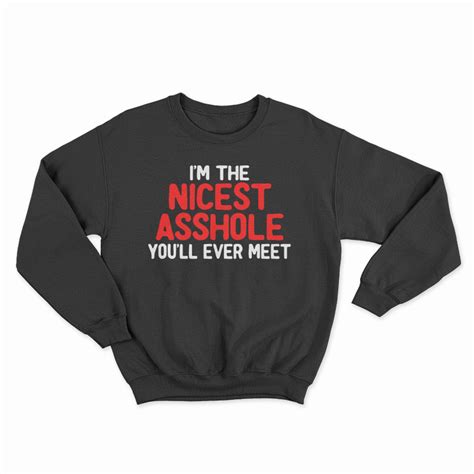 Im The Nicest Asshole Youll Ever Meet Sweatshirt For Unisex