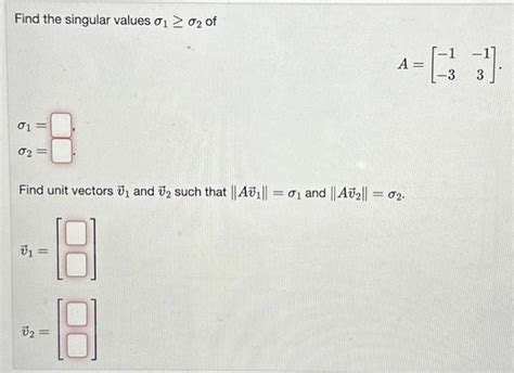 Solved Find the singular values σ σ of A σ σ Chegg com
