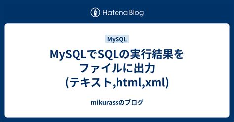 mysqlでsqlの実行結果をファイルに出力 テキスト html xml mikurassのブログ