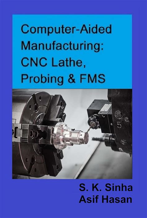 Computer Aided Manufacturing Cnc Lathe Probing And Fms Sinha S K Hasan Asif Ebook