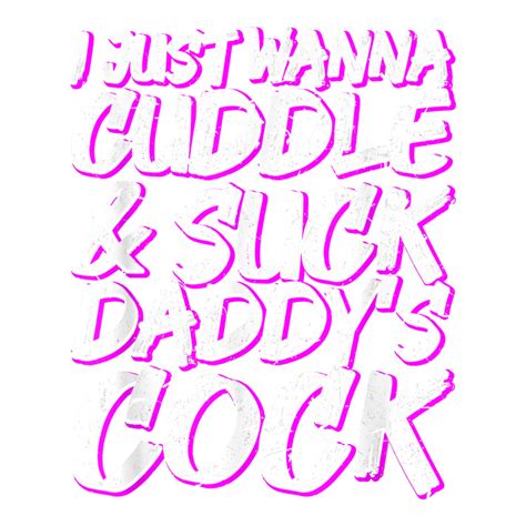 I Just Wanna Cuddle And Suck Daddys Cock Bdsm Sexy Ddlg T Shirt