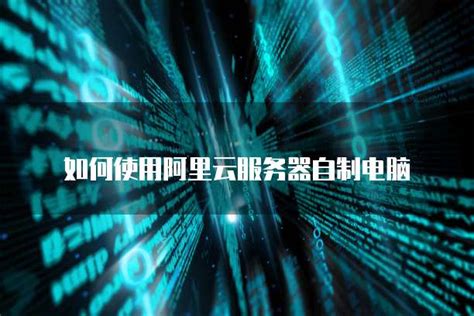如何使用阿里云服务器自制电脑 阿里云代理商