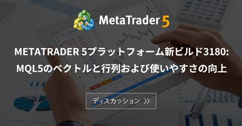 Metatrader 5プラットフォーム新ビルド3180 Mql5のベクトルと行列および使いやすさの向上 一般 Mql5アルゴリズム取引フォーラム